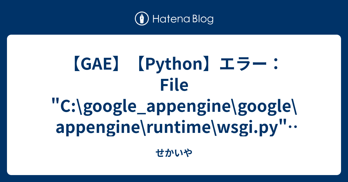 【GAE】【Python】エラー： File "C:\google_appengine\google\appengine\runtime\wsgi.py", line 255, in ...
