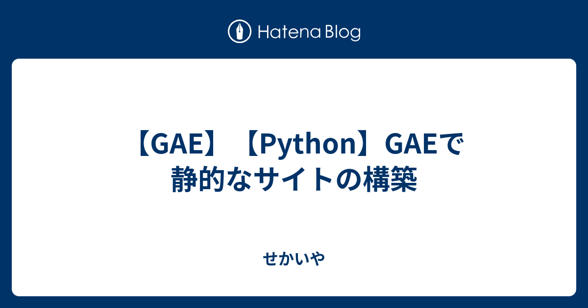 【GAE】【Python】GAEで静的なサイトの構築 - せかいや