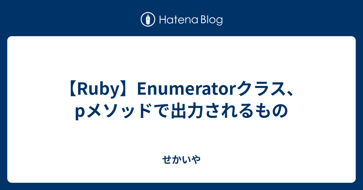 【Ruby】Enumeratorクラス、pメソッドで出力されるもの - せかいや
