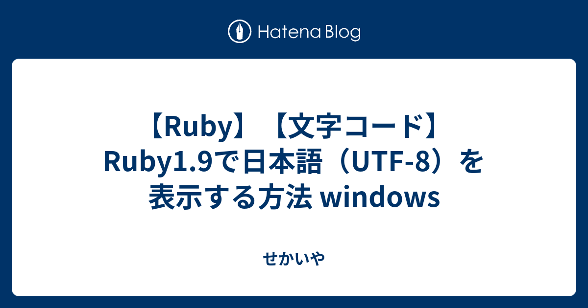 【Ruby】【文字コード】Ruby1.9で日本語（UTF-8）を表示する方法 windows - せかいや