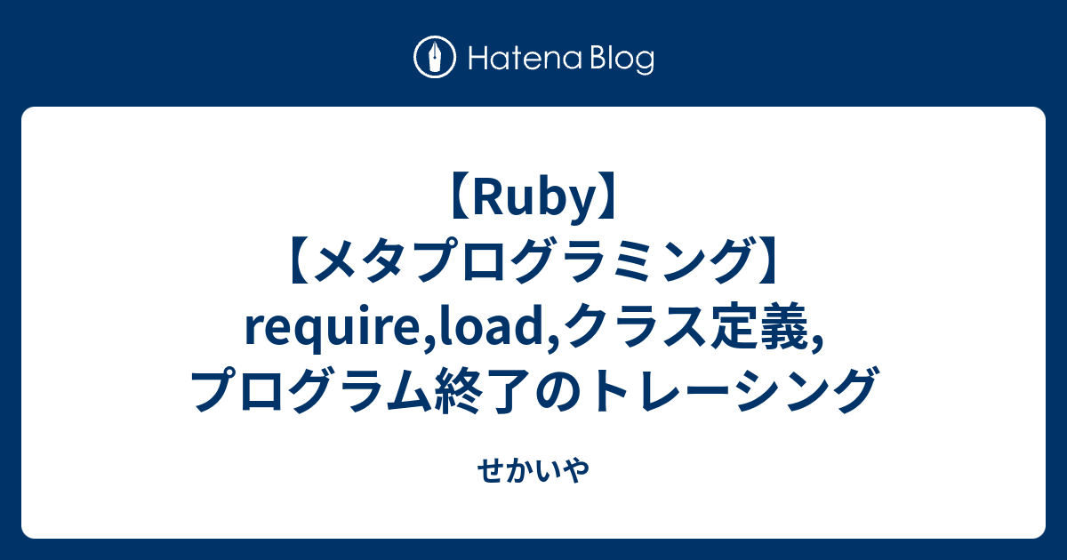 【Ruby】【メタプログラミング】require,load,クラス定義,プログラム終了のトレーシング - せかいや