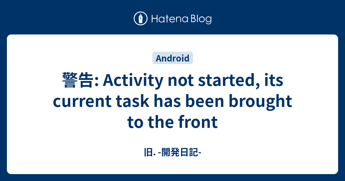 警告: Activity not started, its current task has been brought to the front - 旧. -開発日記-