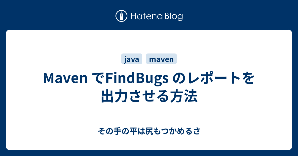 Maven でFindBugs のレポートを出力させる方法 - その手の平は尻もつかめるさ