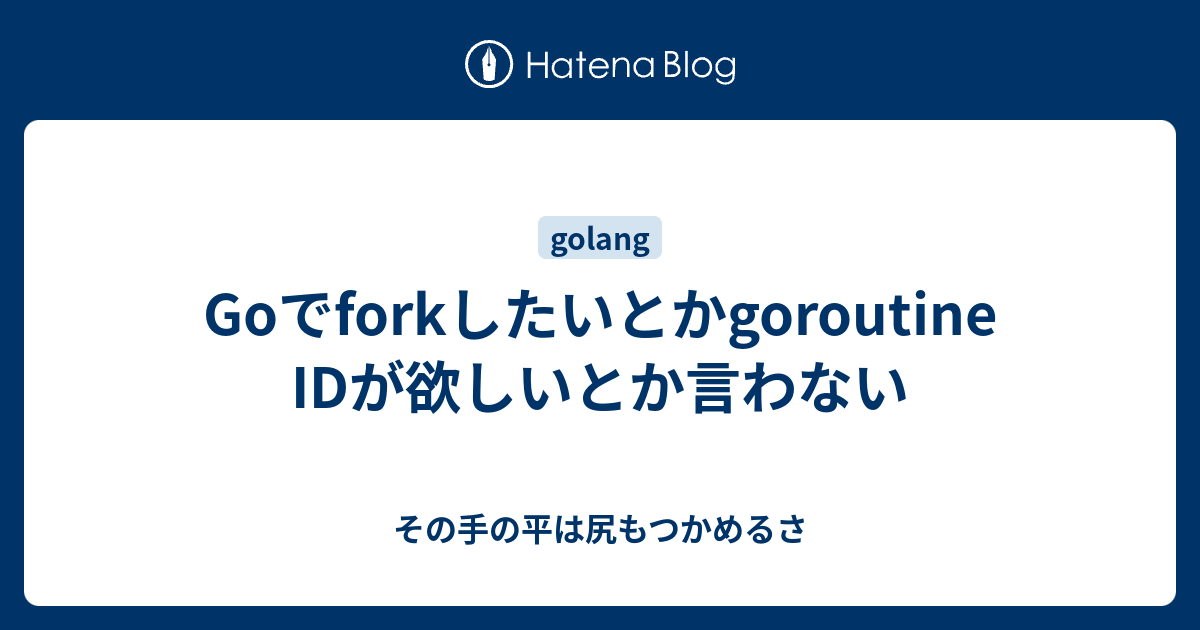Goでforkしたいとかgoroutine IDが欲しいとか言わない - その手の平は尻もつかめるさ