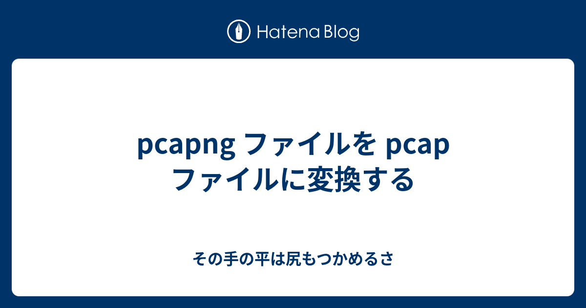 pcapng ファイルを pcap ファイルに変換する - その手の平は尻もつかめるさ