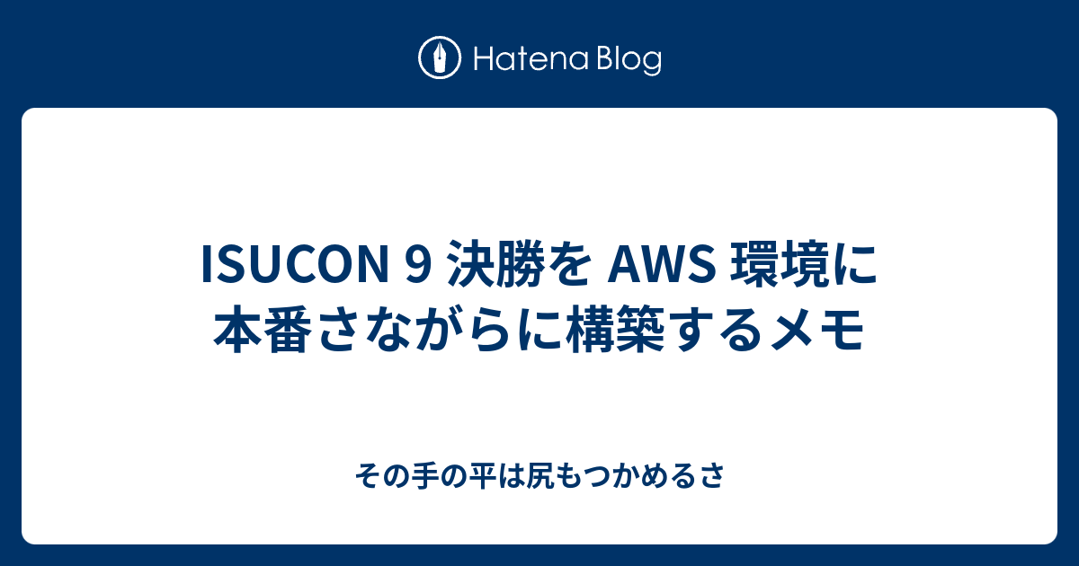 ISUCON 9 決勝を AWS 環境に本番さながらに構築するメモ - その手の平は尻もつかめるさ