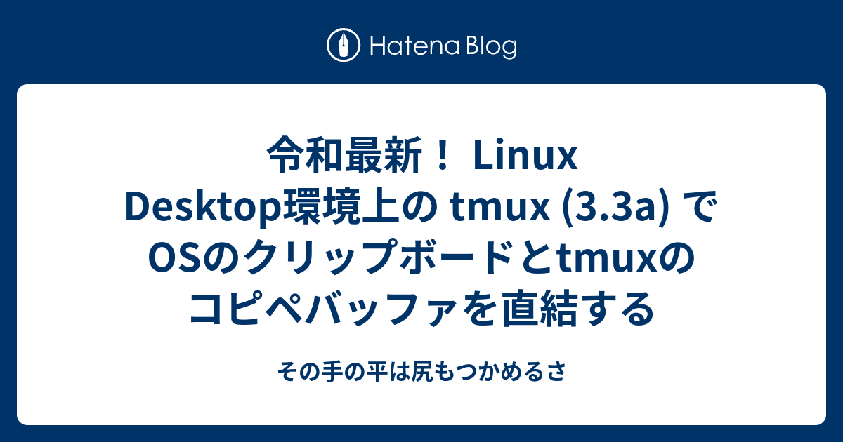 令和最新！ Linux Desktop環境上の tmux (3.3a) でOSのクリップボードとtmuxのコピペバッファを直結する - その手の平は尻もつかめるさ
