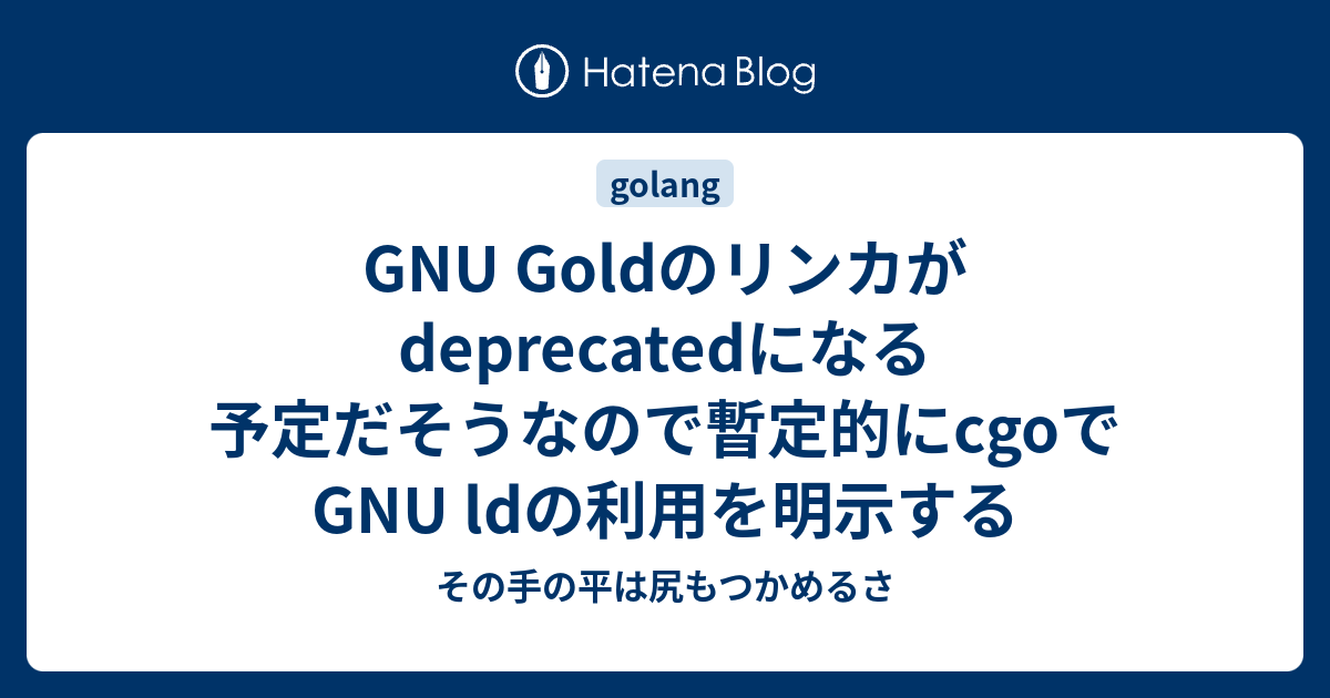 GNU Goldのリンカがdeprecatedになる予定だそうなので暫定的にcgoでGNU ldの利用を明示する - その手の平は尻もつかめるさ