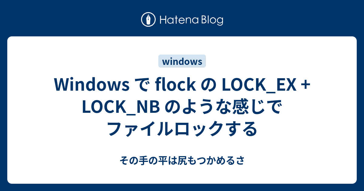 Windows で flock の LOCK_EX + LOCK_NB のような感じでファイルロックする - その手の平は尻もつかめるさ