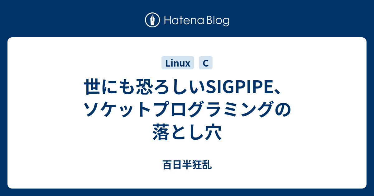 世にも恐ろしいSIGPIPE、ソケットプログラミングの落とし穴 - 百日半狂乱