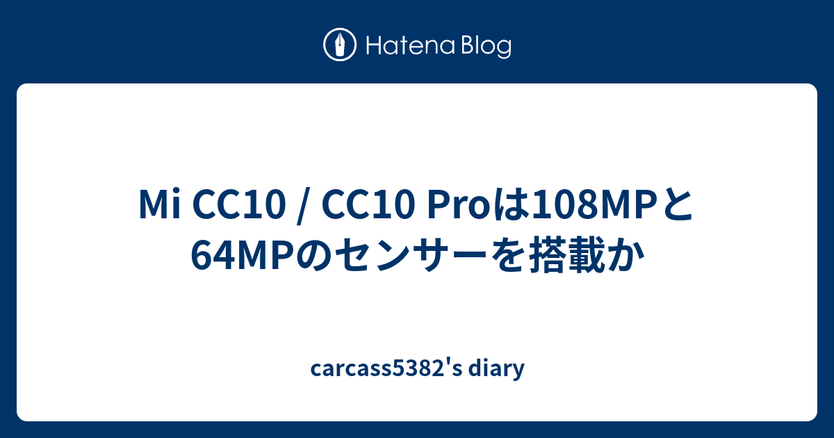 Mi CC10 / CC10 Proは108MPと64MPのセンサーを搭載か - carcass5382's diary