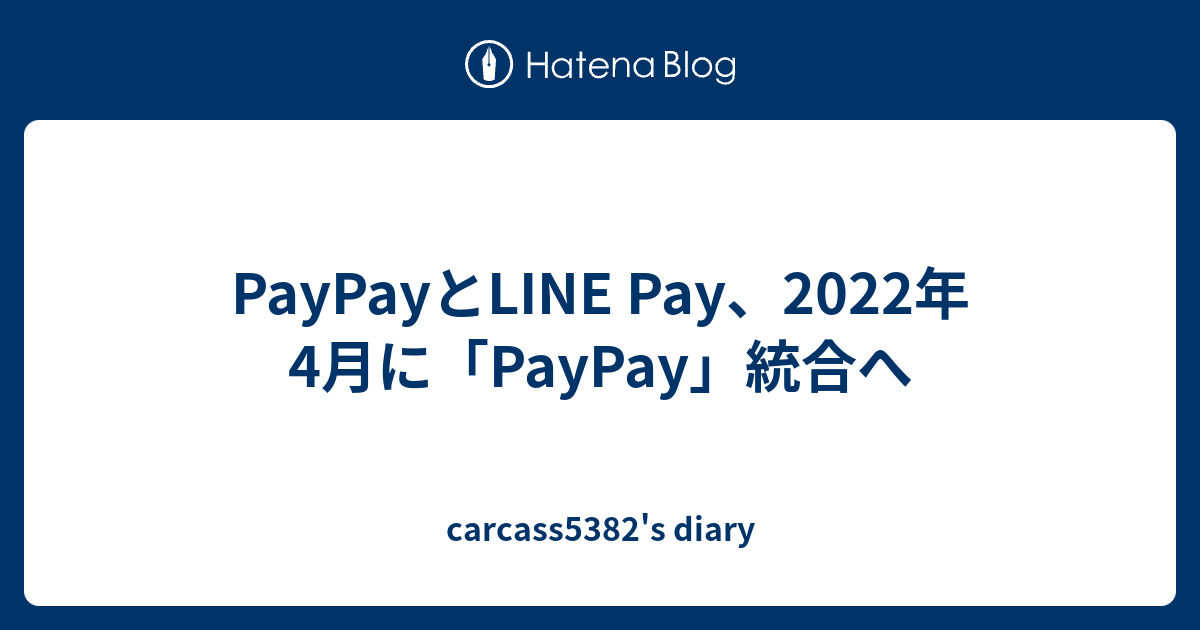 PayPayとLINE Pay、2022年4月に「PayPay」統合へ - carcass5382's diary