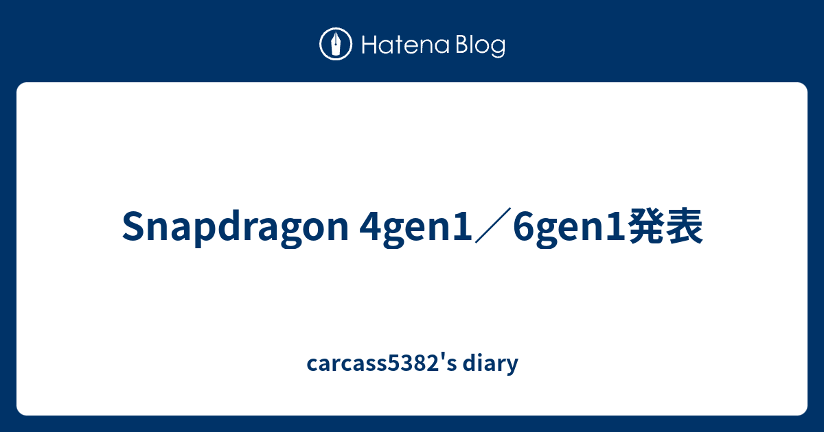 Snapdragon 4gen1／6gen1発表 - carcass5382's diary
