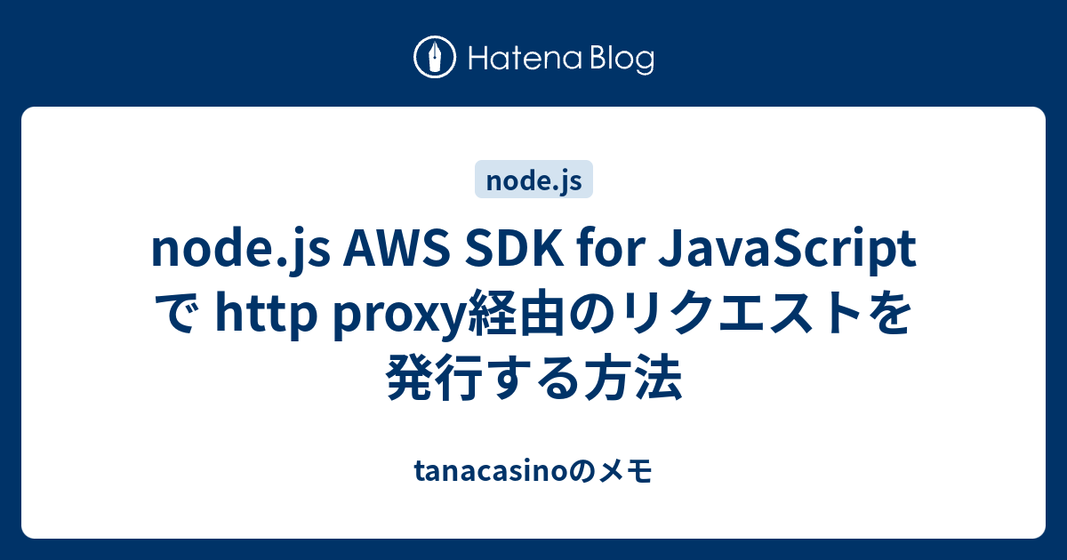 node.js AWS SDK for JavaScript で http proxy経由のリクエストを発行する方法 - tanacasinoのメモ