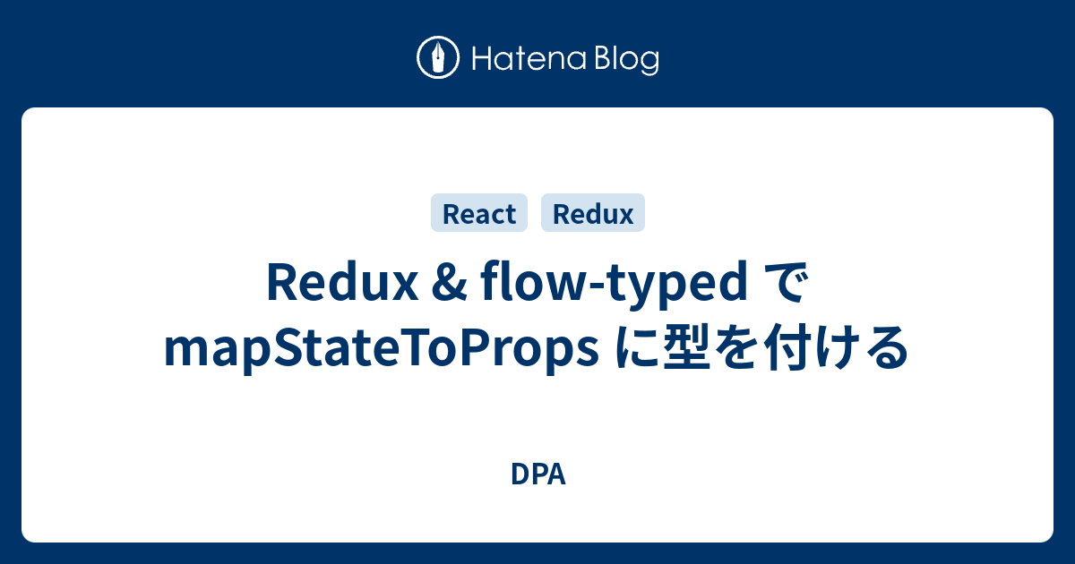 Redux & flow-typed で mapStateToProps に型を付ける - DPA