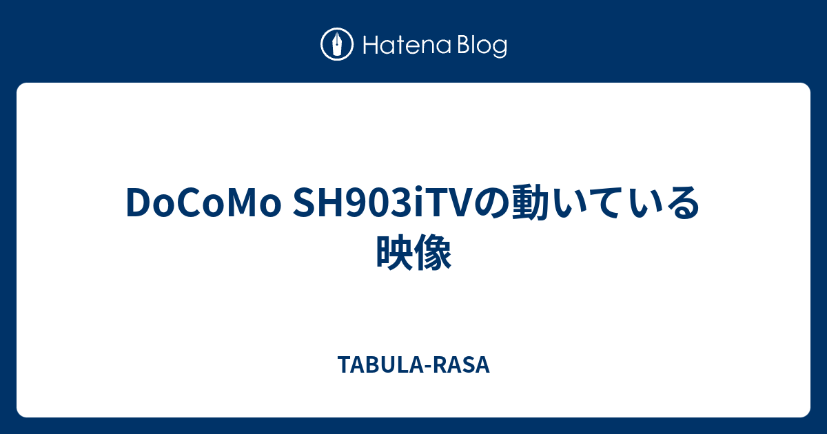 DoCoMo SH903iTVの動いている映像 - TABULA-RASA
