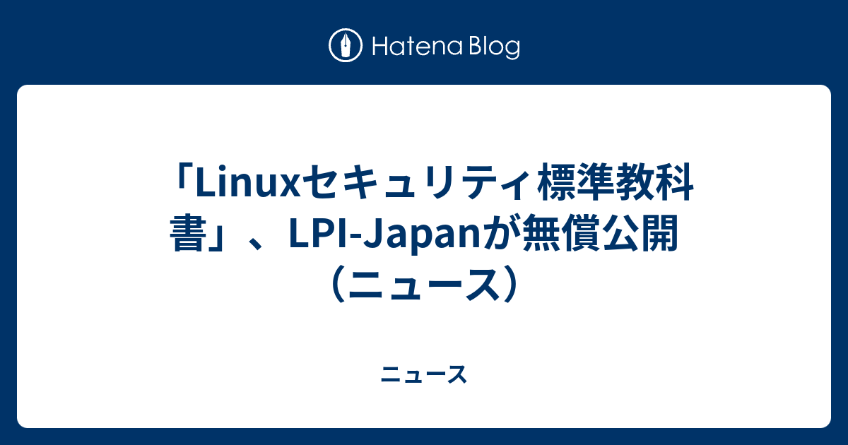 「Linuxセキュリティ標準教科書」、LPI-Japanが無償公開（ニュース） - ニュース