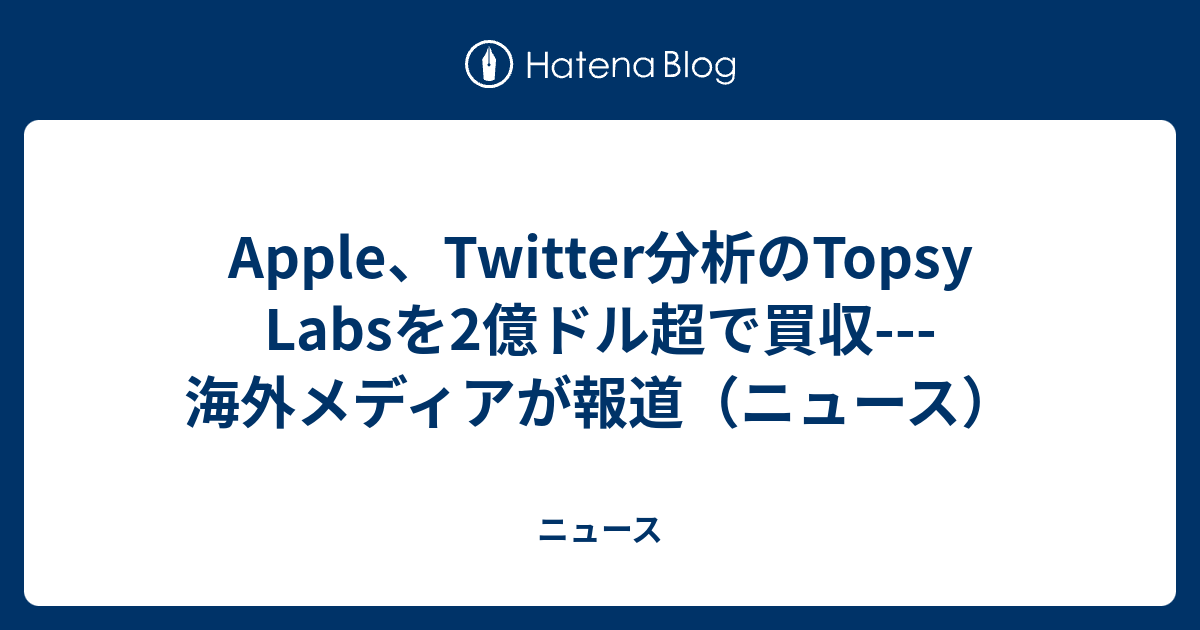 Apple、Twitter分析のTopsy Labsを2億ドル超で買収---海外メディアが報道（ニュース） - ニュース