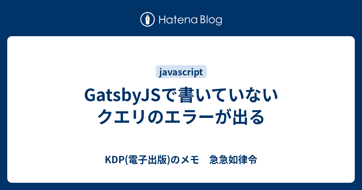 GatsbyJSで書いていないクエリのエラーが出る - KDP(電子出版)のメモ 急急如律令