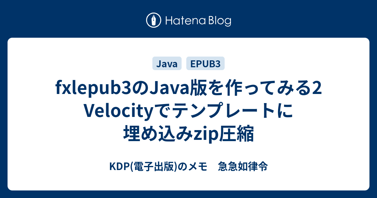 fxlepub3のJava版を作ってみる2 Velocityでテンプレートに埋め込みzip圧縮 - KDP(電子出版)のメモ 急急如律令