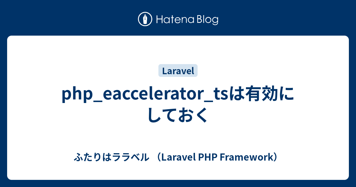 php_eaccelerator_tsは有効にしておく - ふたりはララベル （Laravel PHP Framework）