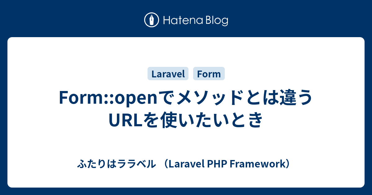 Form::openでメソッドとは違うURLを使いたいとき - ふたりはララベル （Laravel PHP Framework）