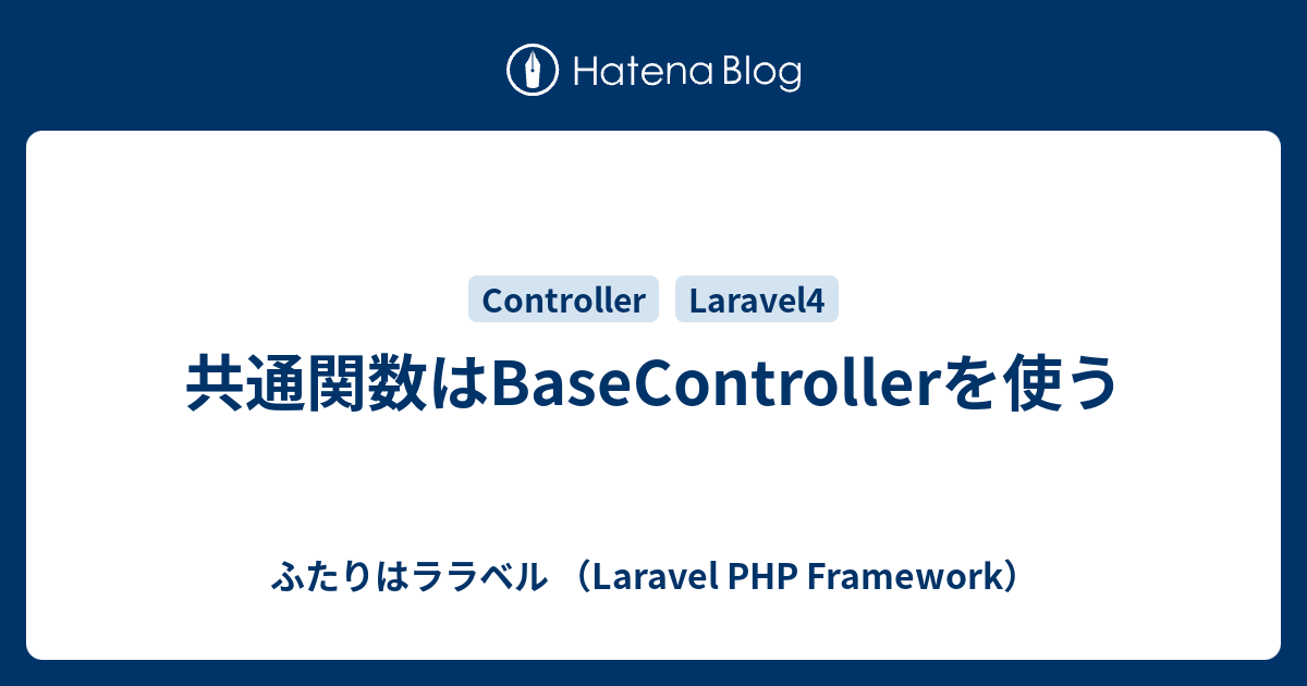 共通関数はBaseControllerを使う - ふたりはララベル （Laravel PHP Framework）