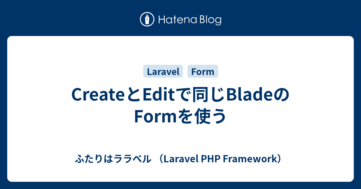 CreateとEditで同じBladeのFormを使う - ふたりはララベル （Laravel PHP Framework）