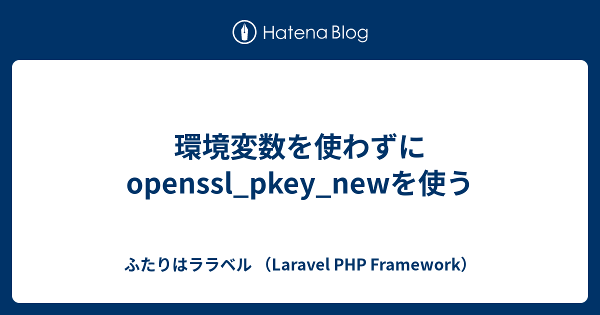 環境変数を使わずにopenssl_pkey_newを使う - ふたりはララベル （Laravel PHP Framework）