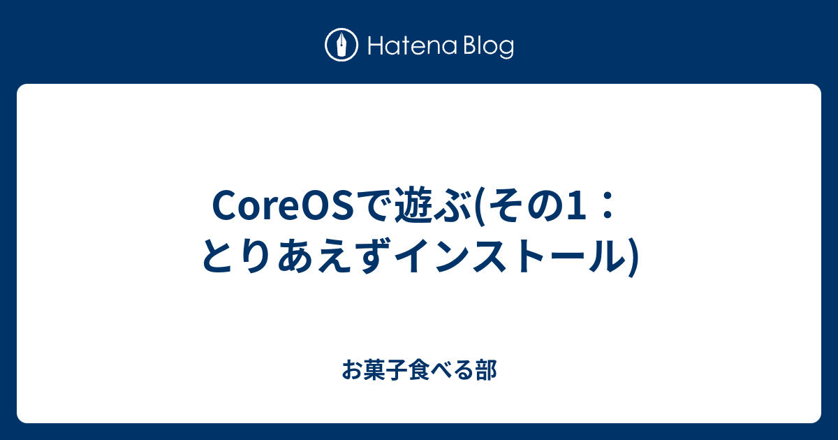 CoreOSで遊ぶ(その1：とりあえずインストール) - お菓子食べる部