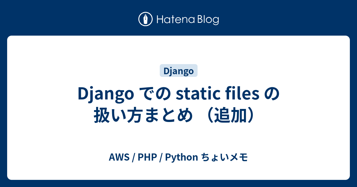 Django での static files の扱い方まとめ （追加） - AWS / PHP / Python ちょいメモ