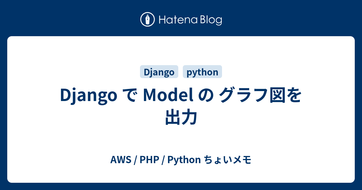 Django で Model の グラフ図を出力 - AWS / PHP / Python ちょいメモ