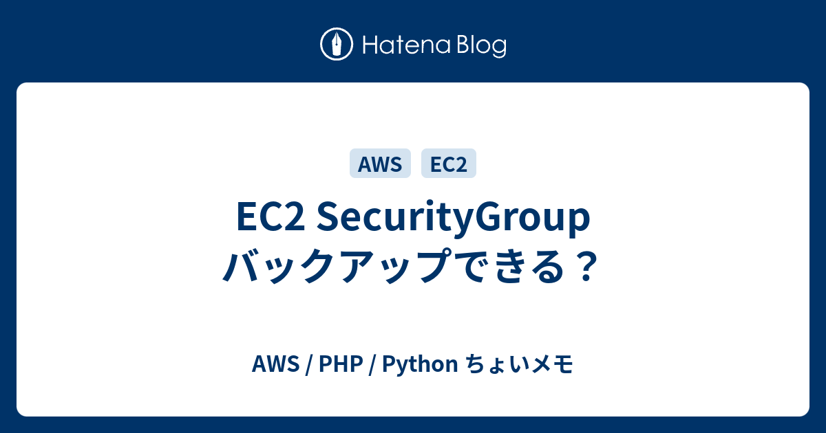 EC2 SecurityGroup バックアップできる？ - AWS / PHP / Python ちょいメモ