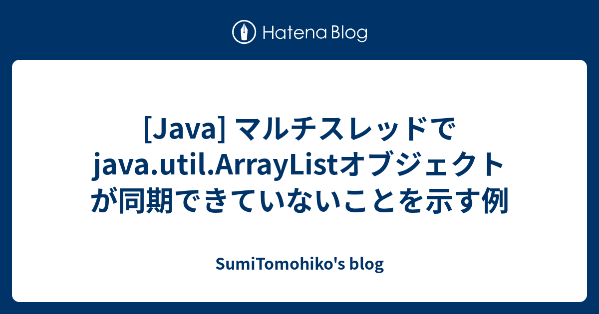 [Java] マルチスレッドでjava.util.ArrayListオブジェクトが同期できていないことを示す例 - SumiTomohiko's blog