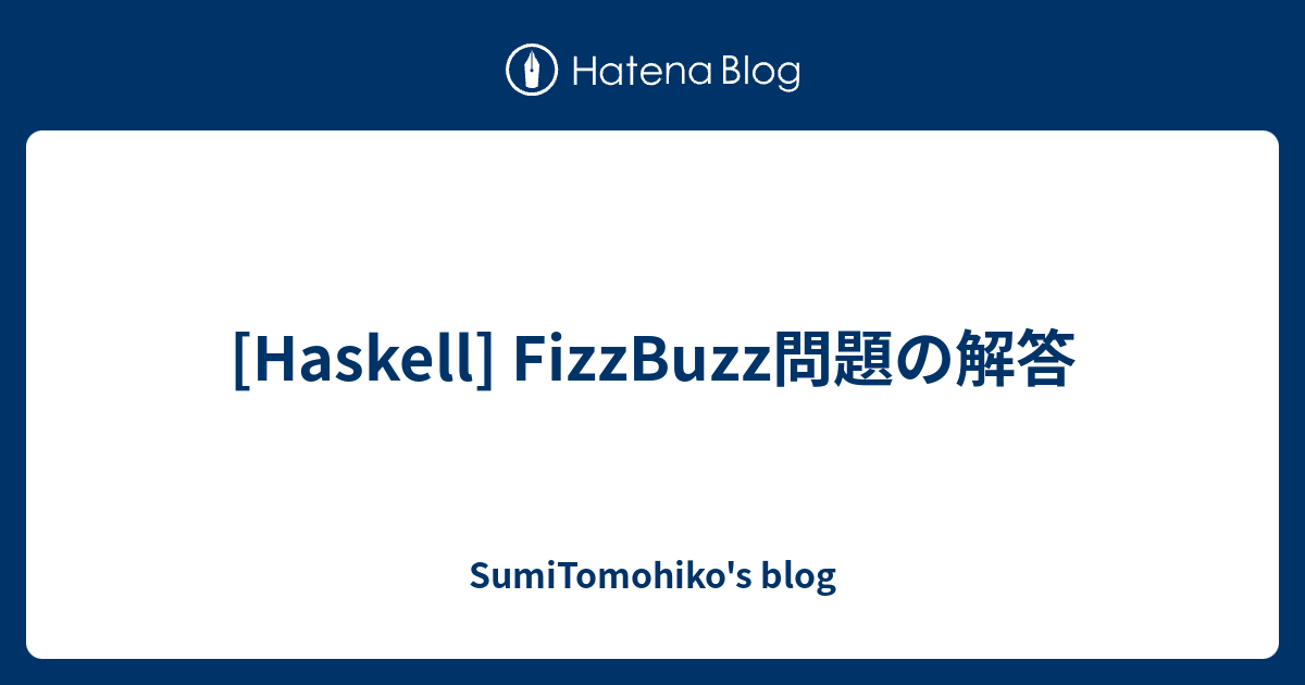 [Haskell] FizzBuzz問題の解答 - SumiTomohiko's blog