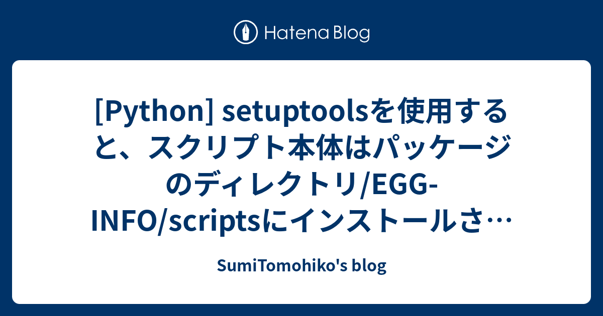 [Python] setuptoolsを使用すると、スクリプト本体はパッケージのディレクトリ/EGG-INFO/scriptsにインストールされる。 - SumiTomohiko's blog
