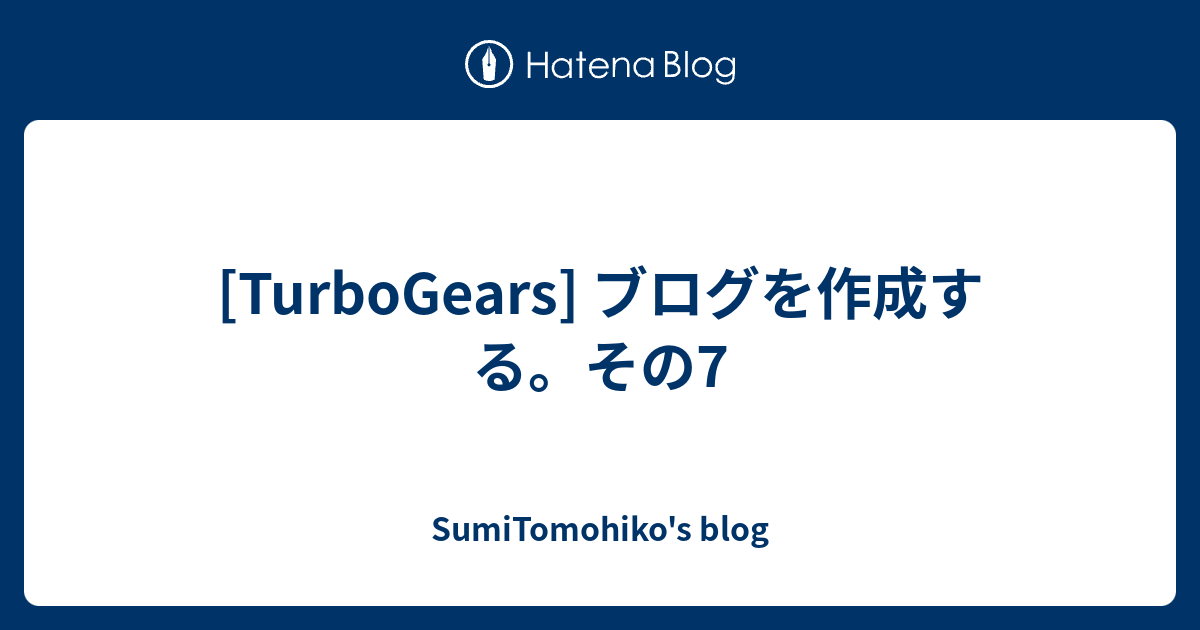 [TurboGears] ブログを作成する。その7 - SumiTomohiko's blog