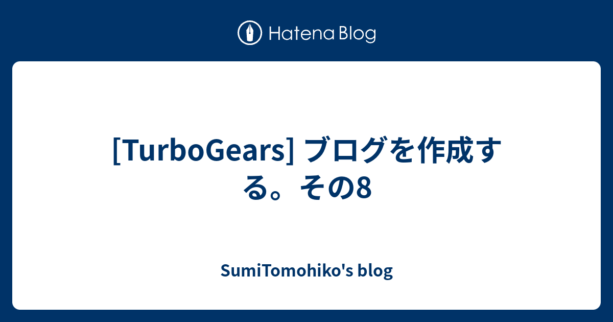 [TurboGears] ブログを作成する。その8 - SumiTomohiko's blog