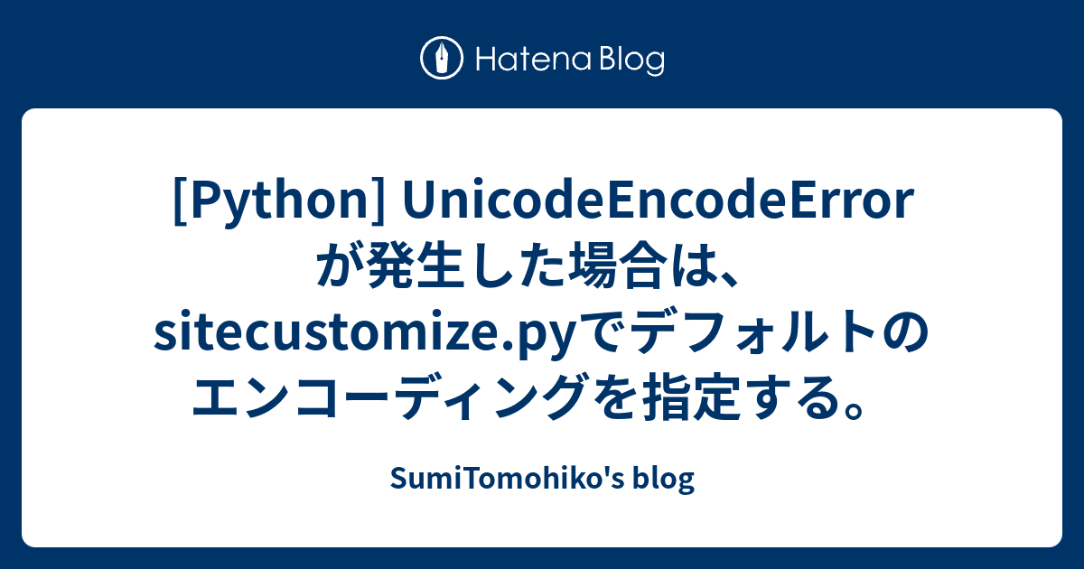[Python] UnicodeEncodeErrorが発生した場合は、sitecustomize.pyでデフォルトのエンコーディングを指定する。 - SumiTomohiko's blog