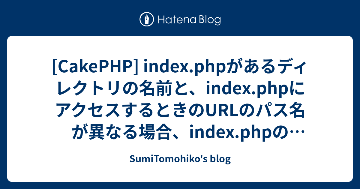 [CakePHP] index.phpがあるディレクトリの名前と、index.phpにアクセスするときのURLのパス名が異なる場合、index ...