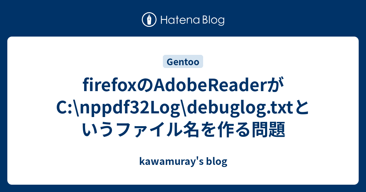 firefoxのAdobeReaderがC:\nppdf32Log\debuglog.txtというファイル名を作る問題 - kawamuray's blog