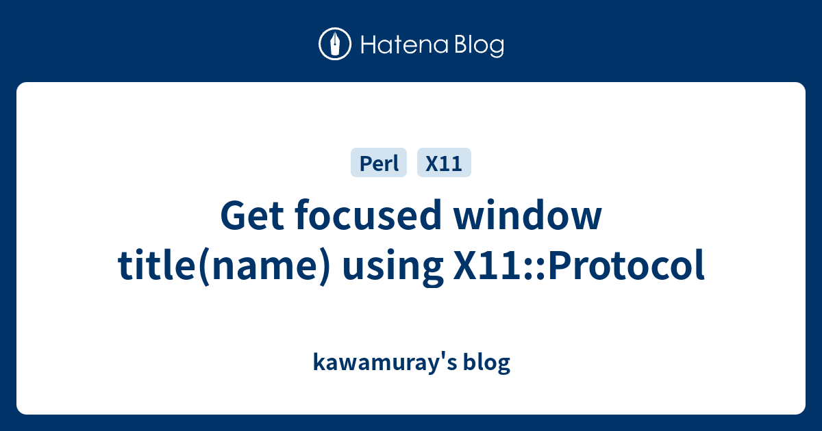 Get focused window title(name) using X11::Protocol - kawamuray's blog