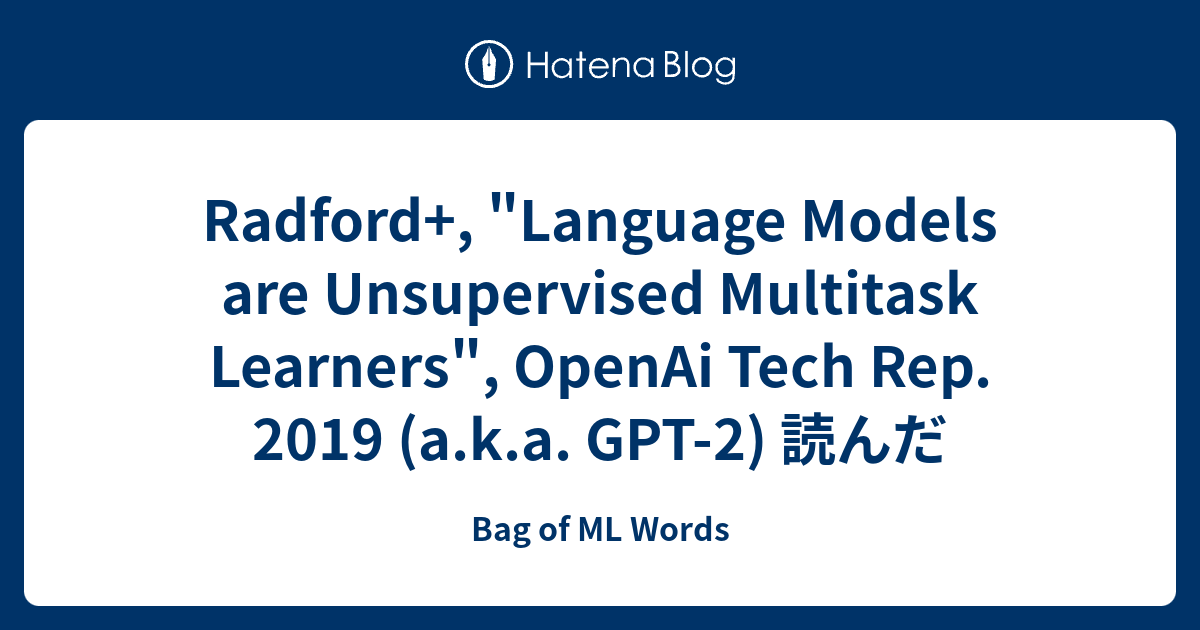 Radford+, "Language Models are Unsupervised Multitask Learners", OpenAi Tech Rep. 2019 (a.k.a ...