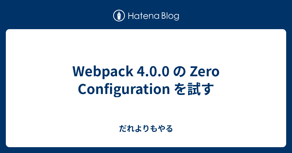 Webpack 4.0.0 の Zero Configuration を試す - だれよりもやる