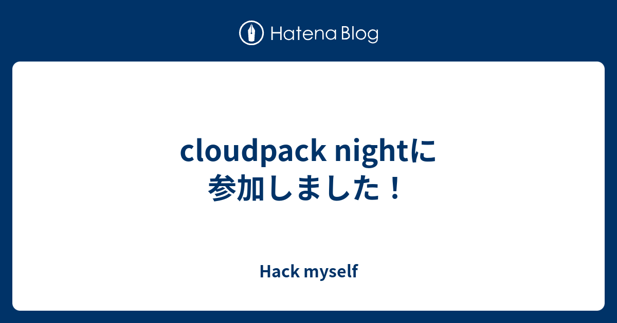 cloudpack nightに参加しました！ - Hack myself