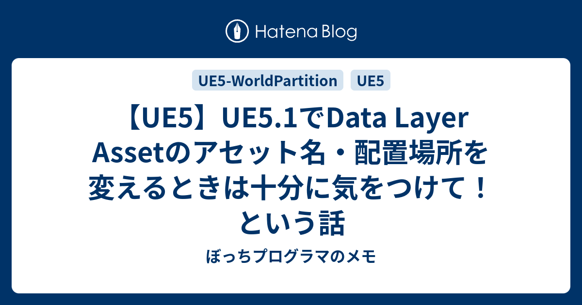 【UE5】UE5.1でData Layer Assetのアセット名・配置場所を変えるときは十分に気をつけて！という話 - ぼっちプログラマのメモ