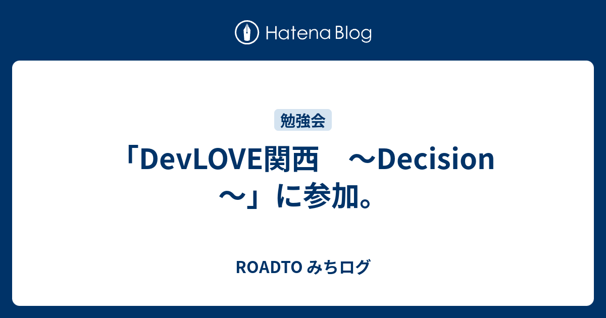 「DevLOVE関西 ～Decision～」に参加。 - ROADTO みちログ