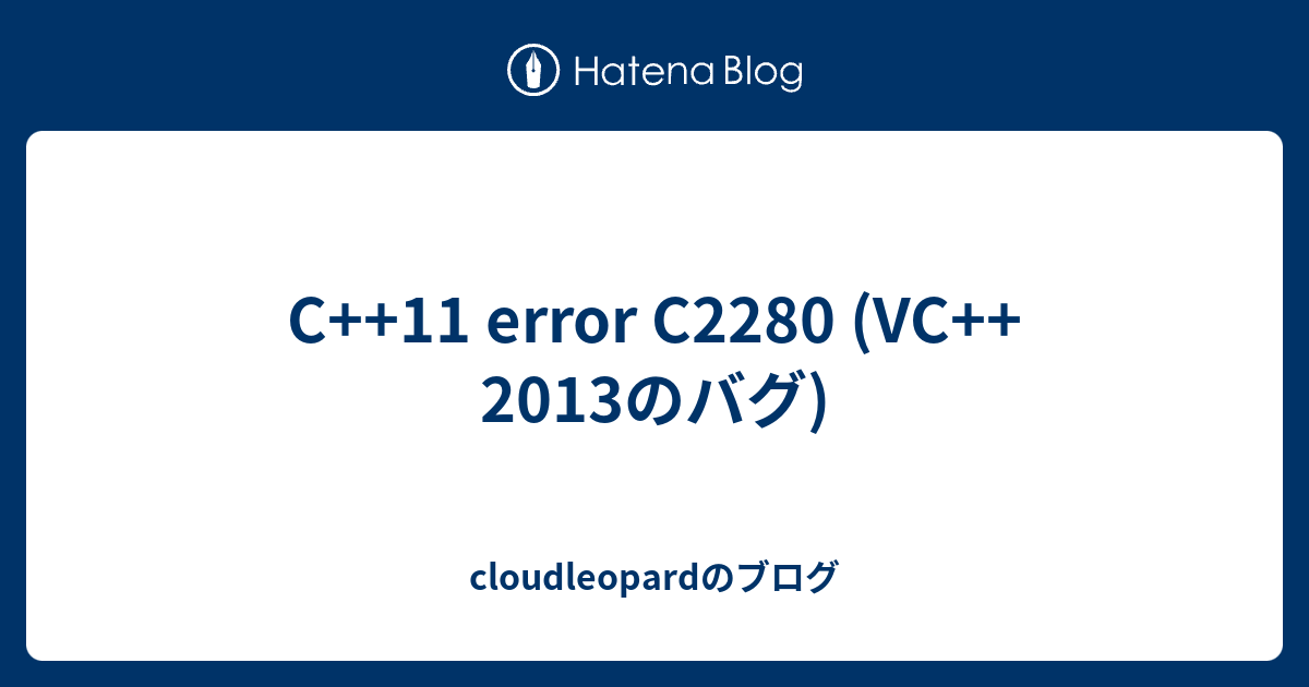 C++11 error C2280 (VC++ 2013のバグ) - cloudleopardのブログ