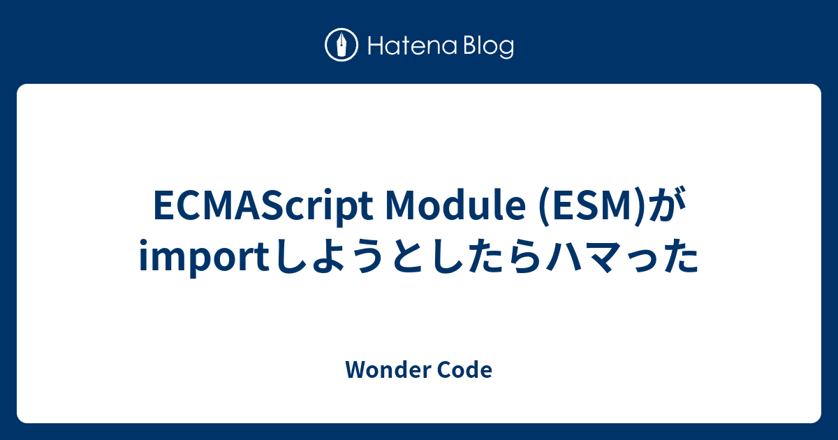 ECMAScript Module (ESM)がimportしようとしたらハマった - Wonder Code
