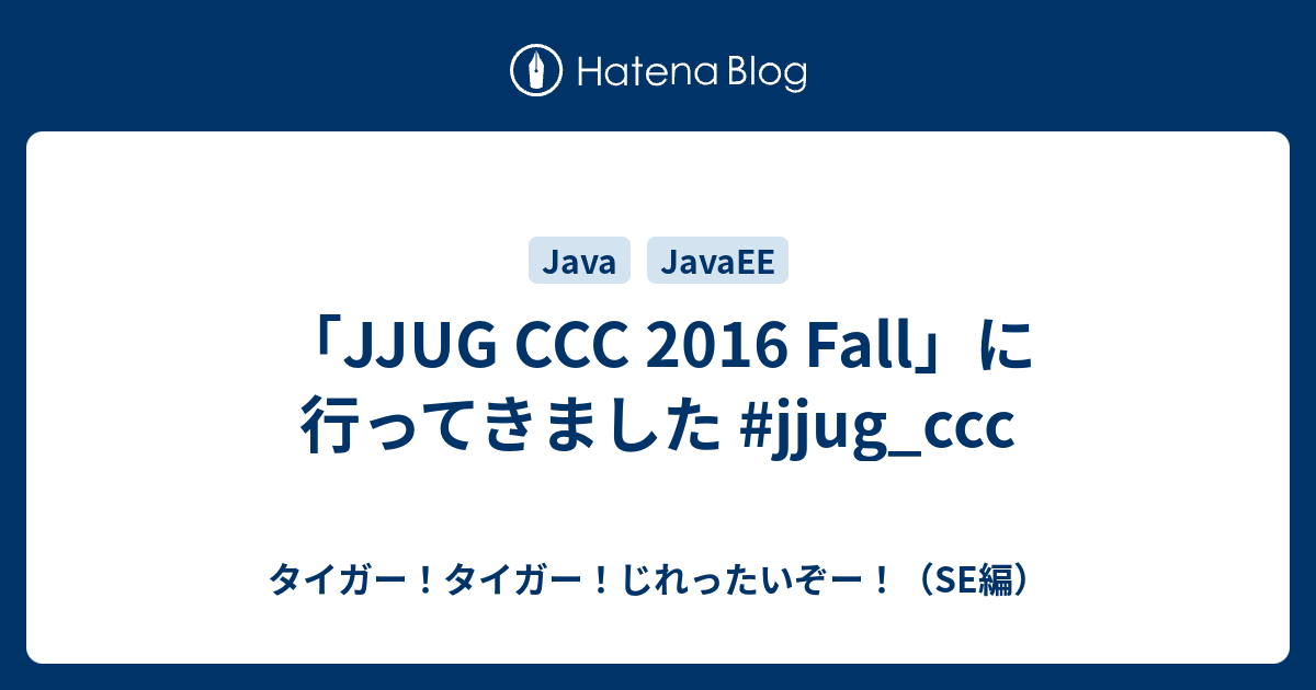 「JJUG CCC 2016 Fall」に行ってきました #jjug_ccc - タイガー！タイガー！じれったいぞー！（SE編）
